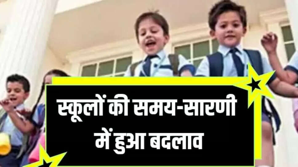 School time change update: स्कूलों की समय-सारणी में हुआ बदलाव, नए आदेश हुए जारी